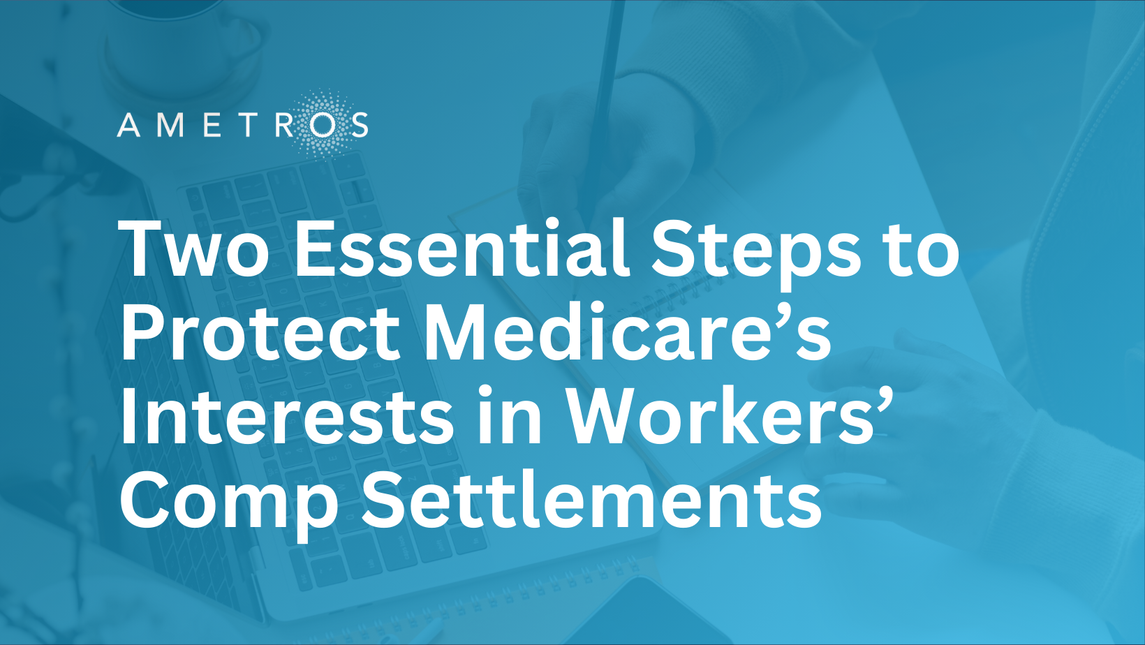 Two Essential Steps to Protect Medicare’s Interests in Workers’ Comp ...
